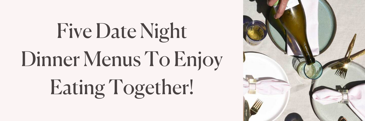 Five Date Night Dinner Menus To Enjoy Eating Together | The Dowry